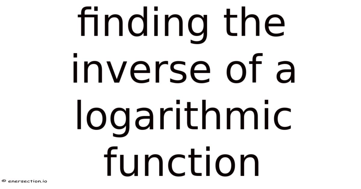 Finding The Inverse Of A Logarithmic Function